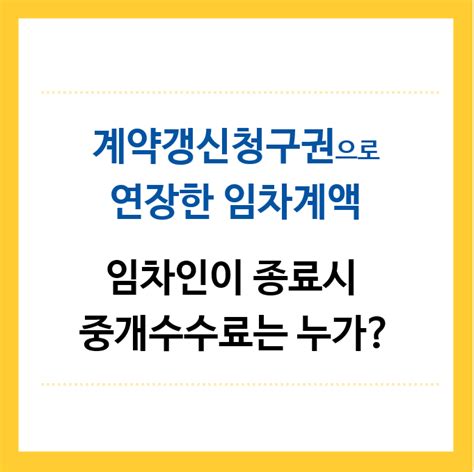 계약갱신청구권으로 연장한 임차계약을 임차인이 종료시 중개수수료는 누가 나야 하나