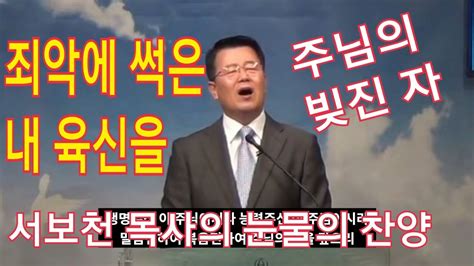 죄악에 썩은 내 육신을 주님의 빚진 자 서보천목사찬양 눈물의 찬양 Youtube