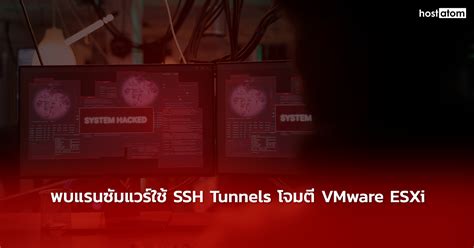 Hostatom 🌐 ระวัง Ransomware โจมตี Vmware Esxi ผ่าน Ssh Tunnel 🔒 การโจมตีใหม่จากกลุ่ม