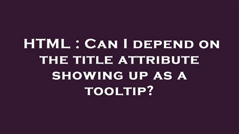 html can i depend on the title attribute showing up as a tooltip youtube