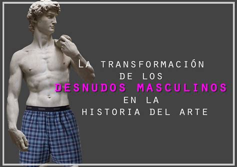 La Transformación De Los Desnudos Masculinos En La Historia Del Arte