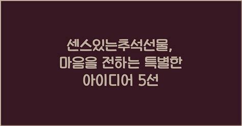 센스있는추석선물 마음을 전하는 특별한 아이디어 5선