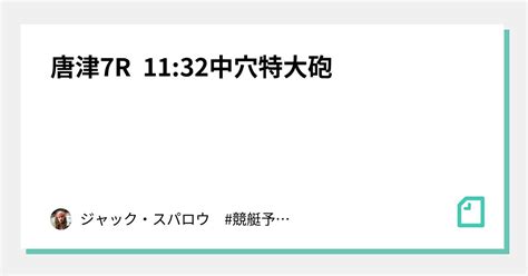唐津7r 1132 ️‍🔥中穴特大砲 ️‍🔥｜ジャック・スパロウ 競艇予想 ボートレース｜note