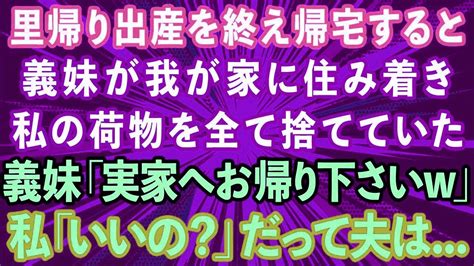 【スカッとする話】里帰り出産を終え家に帰ると義妹が「お義姉さんの荷物は捨てたwまた実家に帰ったら？w」私「あら、いいの？」義妹「え？」→だって夫は Youtube