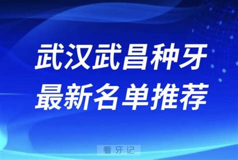 2024武汉武昌十大种植牙医院排名榜前十名单出炉 看牙记网