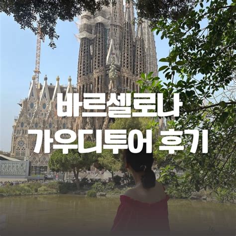 바르셀로나 가우디투어 후기 내돈내산 반일투어 예약 네이버 블로그