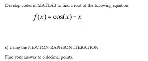Solved Develop Codes In Matlab To Find A Root Of The Chegg