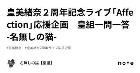 皇美緒奈2周年記念ライブ「affection」応援企画 皇組一問一答 名無しの猫 ｜名無しの猫【皇組】