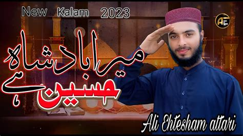 Mera Badshah Hussain Hai Soulfull Kalam 2023 Ali Ehtesham Youtube