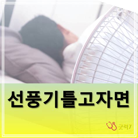 선풍기 틀고 자면 생길 수 있는 문제는 네이버 블로그