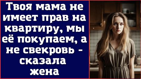 Твоя мама не имеет прав на квартиру мы её покупаем а не свекровь