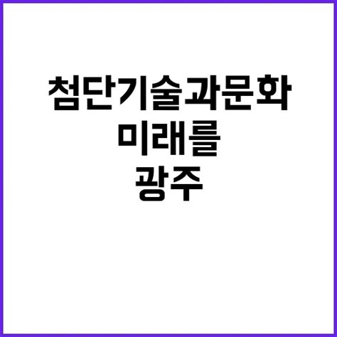광주 첨단기술과 문화도시의 미래를 밝힌다 인천진