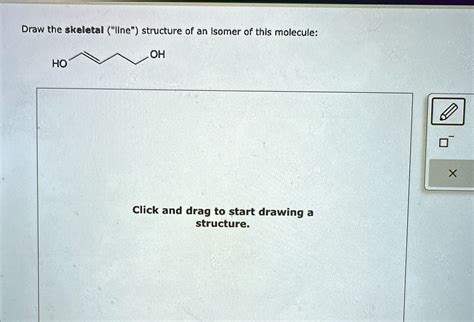 Draw The Skeletal Line Structure Of An Isomer Of This Molecule Ho Oh Click And Drag To Start