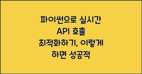 파이썬으로 실시간 api 호출 최적화하기 이렇게 하면 성공적