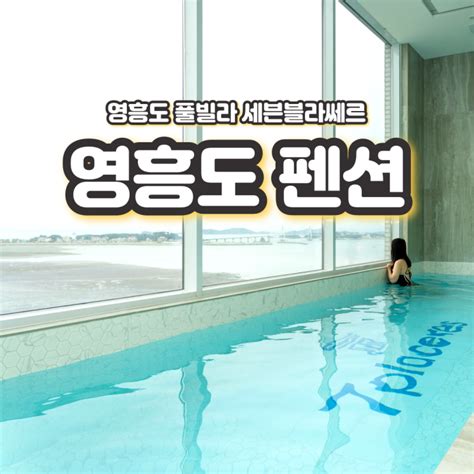 영흥도 펜션 수영장 영흥도 풀빌라 세븐블라쎄르 네이버 블로그