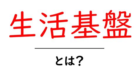 生活基盤とは？私たちの生活を支える基本的な要素について知ろう共起語・同意語も併せて解説！