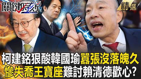 【精選】柯建銘狠酸韓國瑜「囂張沒落魄久」！選前老神在在「藍營跑票」慘失喬王寶座難討賴清德歡心？【關鍵時刻】劉寶傑 Youtube