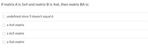 Solved If Matrix A Is 5x4 And Matrix B Is 4x6 Then Matrix Chegg