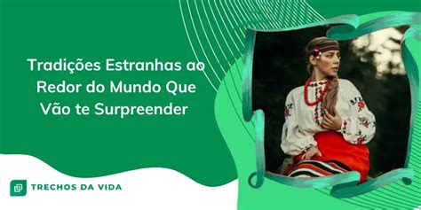 Tradições Estranhas ao Redor do Mundo Que Vão te Surpreender Trechos da Vida