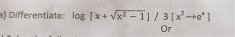 Solved Differentiate Log[x X2−1] 3[x2− Ex] Or
