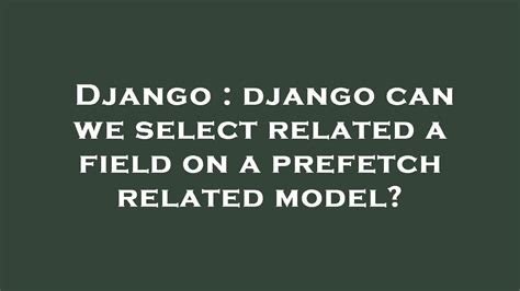 django django can we select related a field on a prefetch related