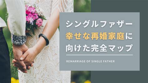シングルファザーが幸せな再婚をするための完全マップ【すべてわかる】
