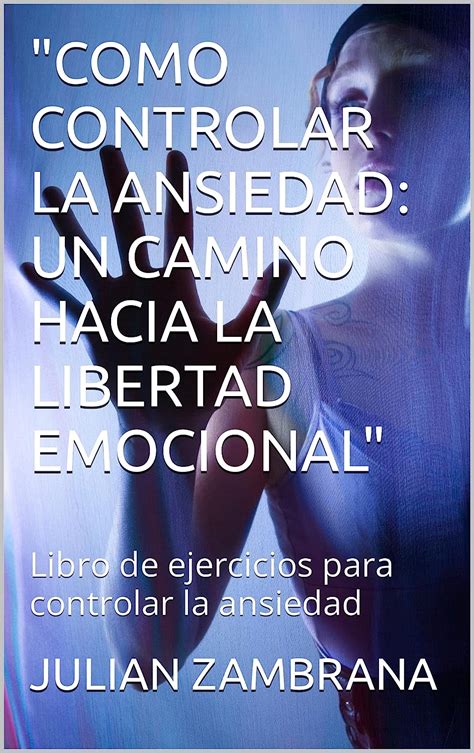 COMO CONTROLAR LA ANSIEDAD UN CAMINO HACIA LA LIBERTAD EMOCIONAL Libro De Ejercicios Para
