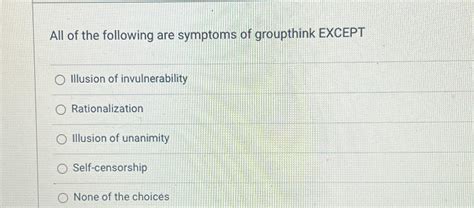 Solved All Of The Following Are Symptoms Of Groupthink