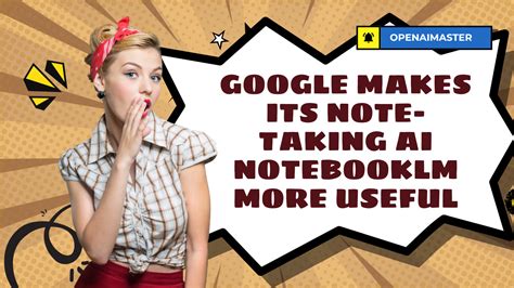 Google Makes Its Note Taking AI NotebookLM More Useful Open AI Master