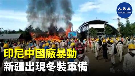 中國廠商在印尼投資最大的鋼鐵廠發生暴亂，中共人員提前逃走。新疆火車站出現大批配備冬季做戰裝備的共軍 紀元香港 Epochnewshk
