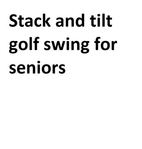 Stack And Tilt Golf Swing For Seniors Complete Information