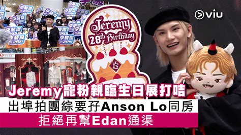 足本訪問： Jeremy寵粉親臨生日展打咭 出埠拍團綜要孖anson Lo同房 拒絕再幫edan通渠 Now 新聞