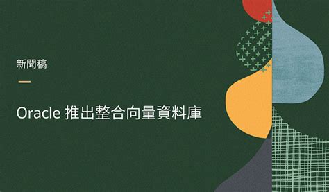 Oracle 推出整合向量資料庫，强化生成式 Ai 並大幅提高開發人員的生產力 Oracle 台灣