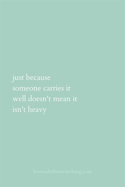 Just Because Someone Carries It Well Doesn T Mean It Isn T Heavy Quotes Short Inspirational