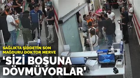 Sağlıkta şiddetin son mağduru doktor Merve Sizi boşuna dövmüyorlar