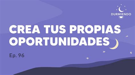 Crea Tus Propias Oportunidades Episodio 96 Durmiendo Podcast Youtube