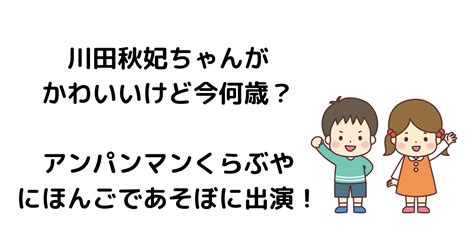 川田秋妃がかわいいけど何歳？アンパンマンくらぶやにほんごであそぼに出演！プロフィール！ かもめブログ