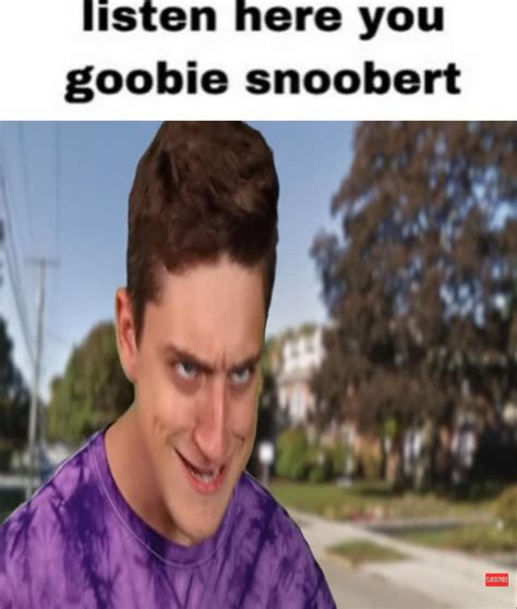 Listen Here You Goobie Snoobert R Dannygonzalez