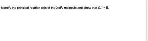 SOLVED:Identify the principal rotation axis of the XeF4 molecule and show that C4" = E