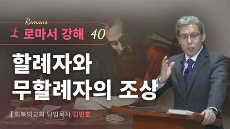로마서강해 40강할례자와 무할례자의 조상롬 49 12회복의교회김민호목사 Youtube