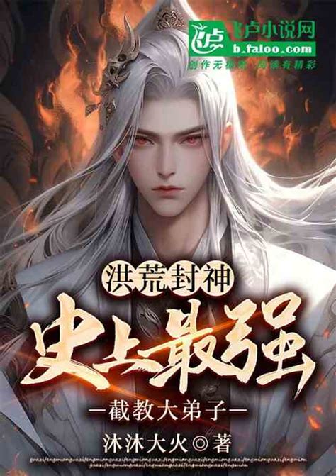 洪荒封神：史上最强截教大弟子沐沐大火小说全本小说下载飞卢小说网