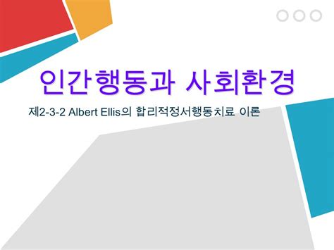 인간행동과 사회환경 제 Albert Ellis 의 합리적정서행동치료 이론 1 개관 Ellis1913~ 당신의 감정