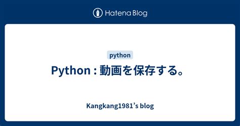 Python 動画を保存する Kangkang s blog