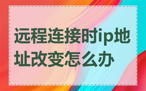 远程连接时ip地址改变怎么办