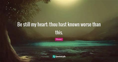 Be Still My Heart Thou Hast Known Worse Than This Quote By Homer
