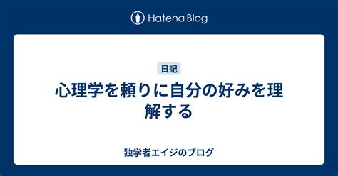 心理学を頼りに自分の好みを理解する 独学者エイジのブログ