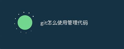 Git怎麼使用管理代碼 Git Php中文網 Git怎麼使用管理代碼 Git Php中文網