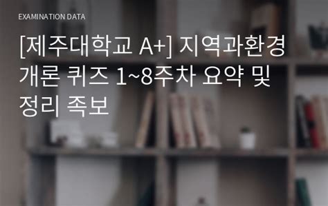 제주대학교 A 지역과환경개론 퀴즈 1 8주차 요약 및 정리 족보 시험자료