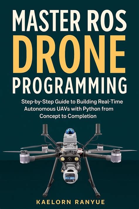 Master Ros Drone Programming Step By Step Guide To Building Real Time