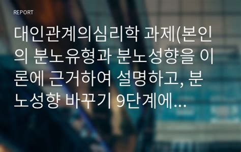 대인관계의심리학 과제본인의 분노유형과 분노성향을 이론에 근거하여 설명하고 분노성향 바꾸기 9단계에 맞추어 적용해보세요 레포트